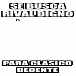 Meme Personalizado - SE BUSCA RIVAL DIGNO PARA CLASICO DECENTE - 31946033