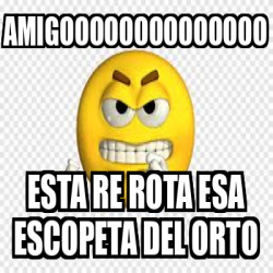 Meme Personalizado - amigoooooooooooooo esta re rota esa escopeta del ...