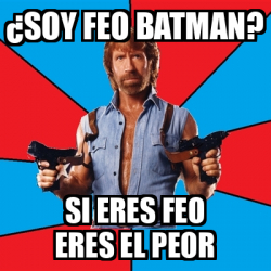 Meme Chuck Norris - ¿Soy feo batman? si eres feo eres el peor - 31947549