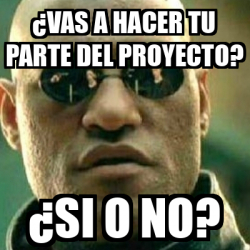 Meme What If I Told You - ¿vas a hacer tu parte del proyecto? ¿si o no ...