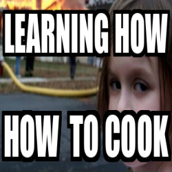 Meme Personalizado - Learning how HOW TO COOK - 31955031