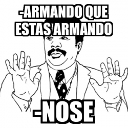 Meme Ay Si - -Armando que estas armando -Nose - 31955267