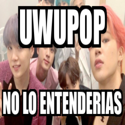 Meme Personalizado - uwupop NO LO ENTENDERIAS - 31955382
