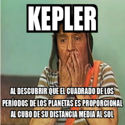 Meme Personalizado - Kepler AL DESCUBRIR QUE El cuadrado de los ...