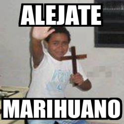 Meme Personalizado - alejate marihuano - 31955508