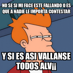 Meme Futurama Fry - no se si mi face este fallando o es que a nadie le ...