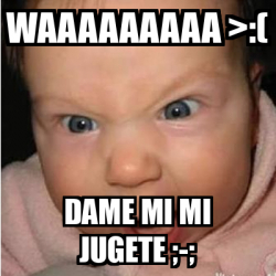 Meme Bebe furioso - waaaaaaaaa >:( dame mi mi jugete ;-; - 31956155