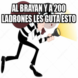 Meme Personalizado - AL BRAYAN Y A 200 LADRONES LES GUTA ESTO - 31956591