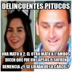 Meme Personalizado - DELINCUENTES pitucos Una mato a 2, el otro mata a ...