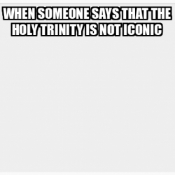 Meme Personalizado - When someone says that the Holy Trinity is not ...