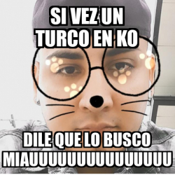 Meme Personalizado - si vez un turco en ko dile que lo busco ...