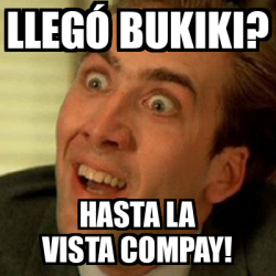 Meme No me digas - Llegó bukiki? Hasta la vista compay! - 31959845