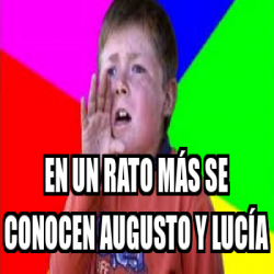 Meme Personalizado - en un rato más se conocen augusto y lucía - 31960161