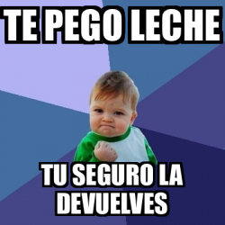 Meme Bebe Exitoso - Te pego leche Tu seguro la devuelves - 31960237