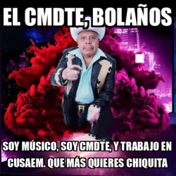 Meme Personalizado - El cmdte, Bolaños Soy músico, soy cmdte, y trabajo ...