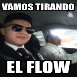Meme Personalizado - VAMOS TIRANDO EL FLOW - 31961235