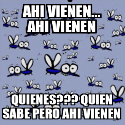 Meme Personalizado - Ahi vienen... ahi vienen quienes??? quien sabe ...