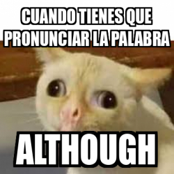 Meme Personalizado - cuando tienes que pronunciar la palabra although ...