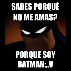 Meme Disapproving Batman - Sabes porqué no me amas? Porque soy batman ...