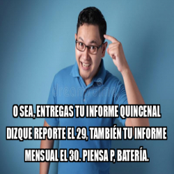 Meme Personalizado - o sea, entregas tu informe quincenal dizque ...