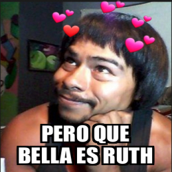 Meme Personalizado - Pero que bella es ruth - 31966593