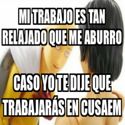 Meme Personalizado - Mi trabajo es tan relajado que me aburro Caso yo ...