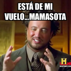 Meme Ancient Aliens - Está de mi vuelo...mamasota - 31971297