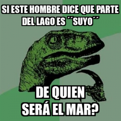 Meme Filosoraptor - si este hombre dice que parte del lago es ´´suyo ...