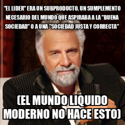 Meme Most interesting man - "el lider" era un subproducto, un ...