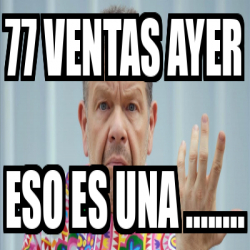 Meme Personalizado - 77 ventas ayer eso es una ........ - 31977573