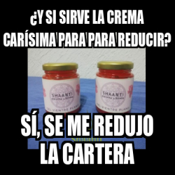 Meme Personalizado - ¿Y si sirve la crema carísima para para reducir ...