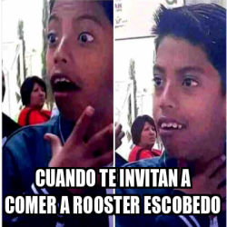 Meme Personalizado - Cuando te invitan a comer a Rooster Escobedo ...