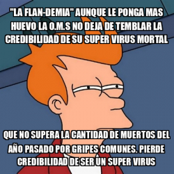 Meme Futurama Fry - "la flan-demia" aunque le ponga mas huevo la o.m.s ...