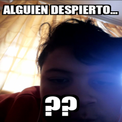 Meme Personalizado - Alguien despierto... ?? - 31979307