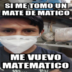 Meme Personalizado - si me tomo un mate de matico me vuevo matematico ...