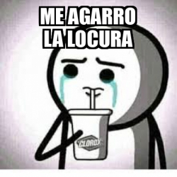 Meme Personalizado - Me agarro la locura - 31979685