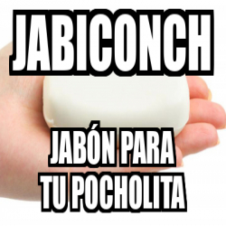 Meme Personalizado - Jabiconch Jabón para tu pocholita - 31980753