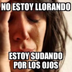 Meme Problems - no estoy llorando estoy sudando por los ojos - 31983663