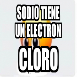 Meme Personalizado - Sodio tiene un electron Cloro - 31984019