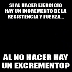 Meme Personalizado - Si al hacer ejercicio hay un incremento de la ...
