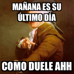 Meme Joseph Ducreux - MAÑANA ES SU ÚLTIMO DÍA COMO DUELE AHH - 31986330