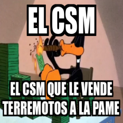Meme Personalizado - El CSM EL CSM QUE LE VENDE TERREMOTOS A LA PAME ...