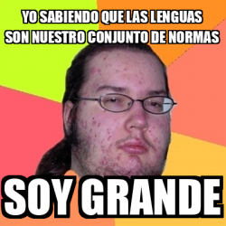 Meme Friki - Yo sabiendo que las lenguas son nuestro conjunto de normas ...