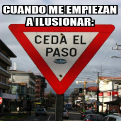 Meme Personalizado - CUANDO ME EMPIEZAN A ILUSIONAR: - 31991304