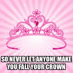 Meme Personalizado - So never let anyone make you fall your crown ...