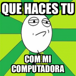 Meme Challenge Accepted - Que haces tu com mi computadora - 31993184