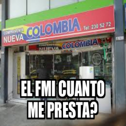 Meme Personalizado - el fmi cuanto me presta? - 31993770
