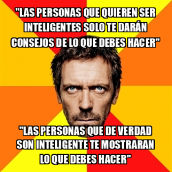 Meme House - "las personas que quieren ser inteligentes solo te DARÁN ...