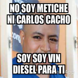 Meme Personalizado - No soy metiche ni Carlos Cacho Soy soy vin Diesel ...