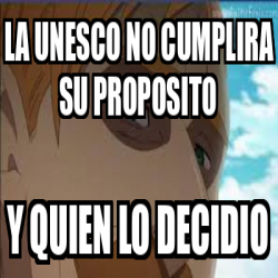 Meme Personalizado - La unesco no cumpliRa su proposito Y quien lo ...